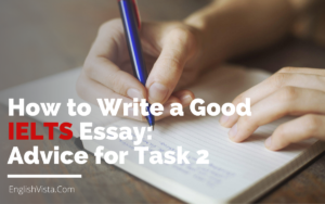 How to Write a Good IELTS Essay: Advice for Task 2 - EnglishVista ...